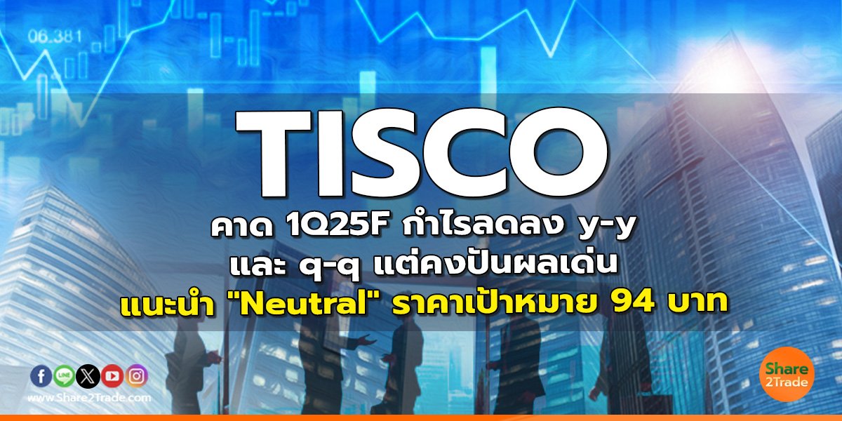 TISCO คาด 1Q25F กำไรลดลง y-y และ q-q แต่คงปันผลเด่น แนะนำ "Neutral" ราคาเป้าหมาย 94 บาท ...